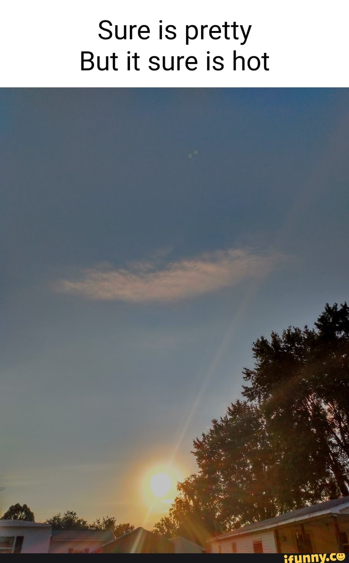 Sure is pretty But it sure is hot - iFunny