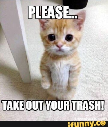 PLEASE... TAKE OUT YOUR TRASH a penahiiet - iFunny