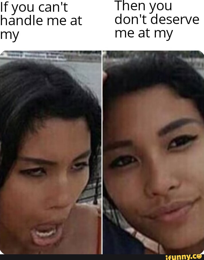 If you can't Then you handle me at don't deserve me at my - iFunny