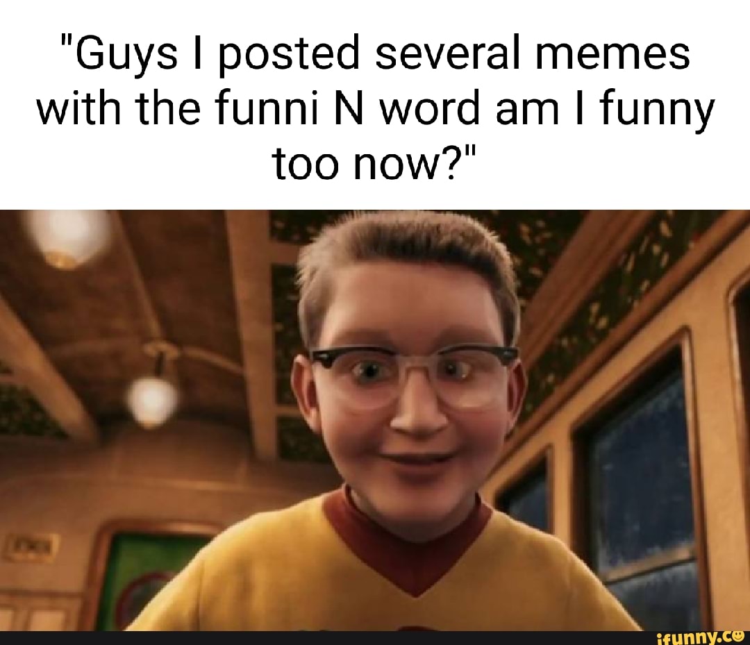 "Guys I posted several memes with the funni N word am I funny too now ...