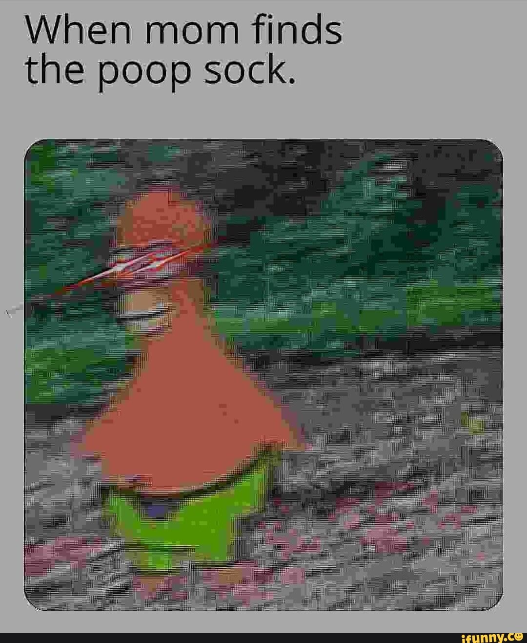 When mom finds the poop sock. - iFunny