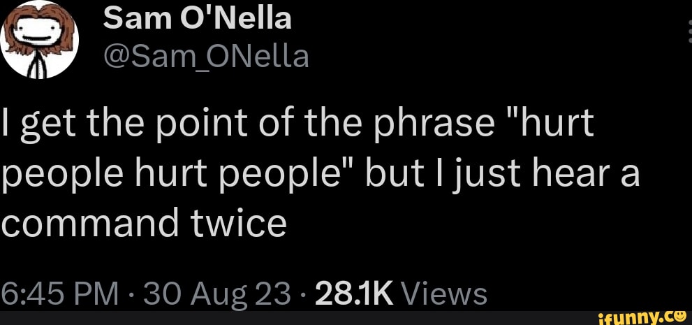 Sam O'Nella @Sam_ONella I get the point of the phrase "hurt people hurt ...
