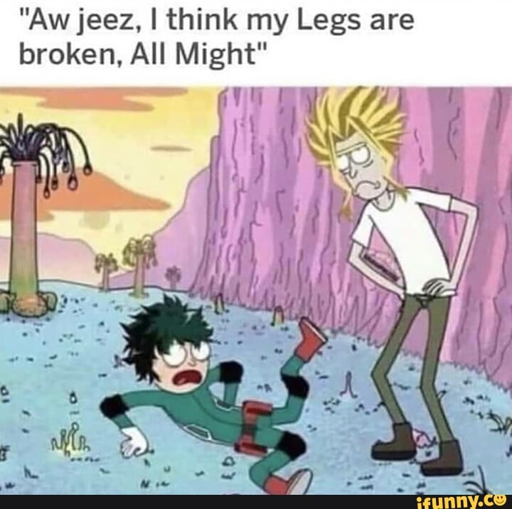 "Aw jeez, I think my Legs are broken, All Might" - iFunny