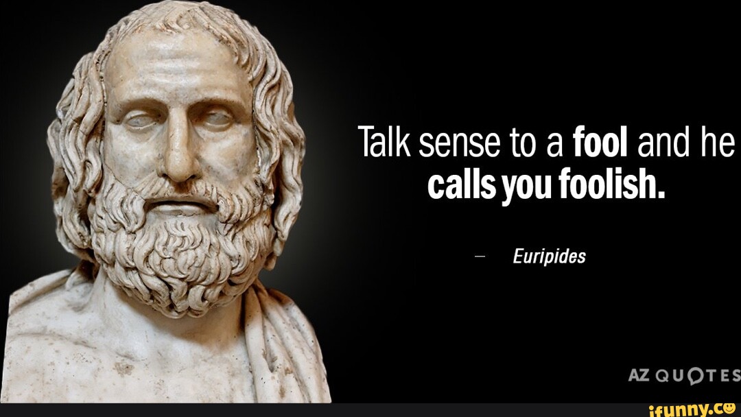 Talk sense to a fool and he Calls you foolish. - Euripides AZ QUOTES ...