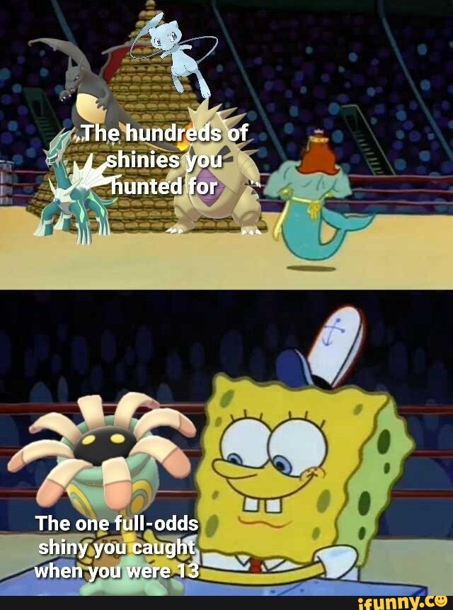 The hundreds of shinies you "hunted for The one full-odds shiny you ...