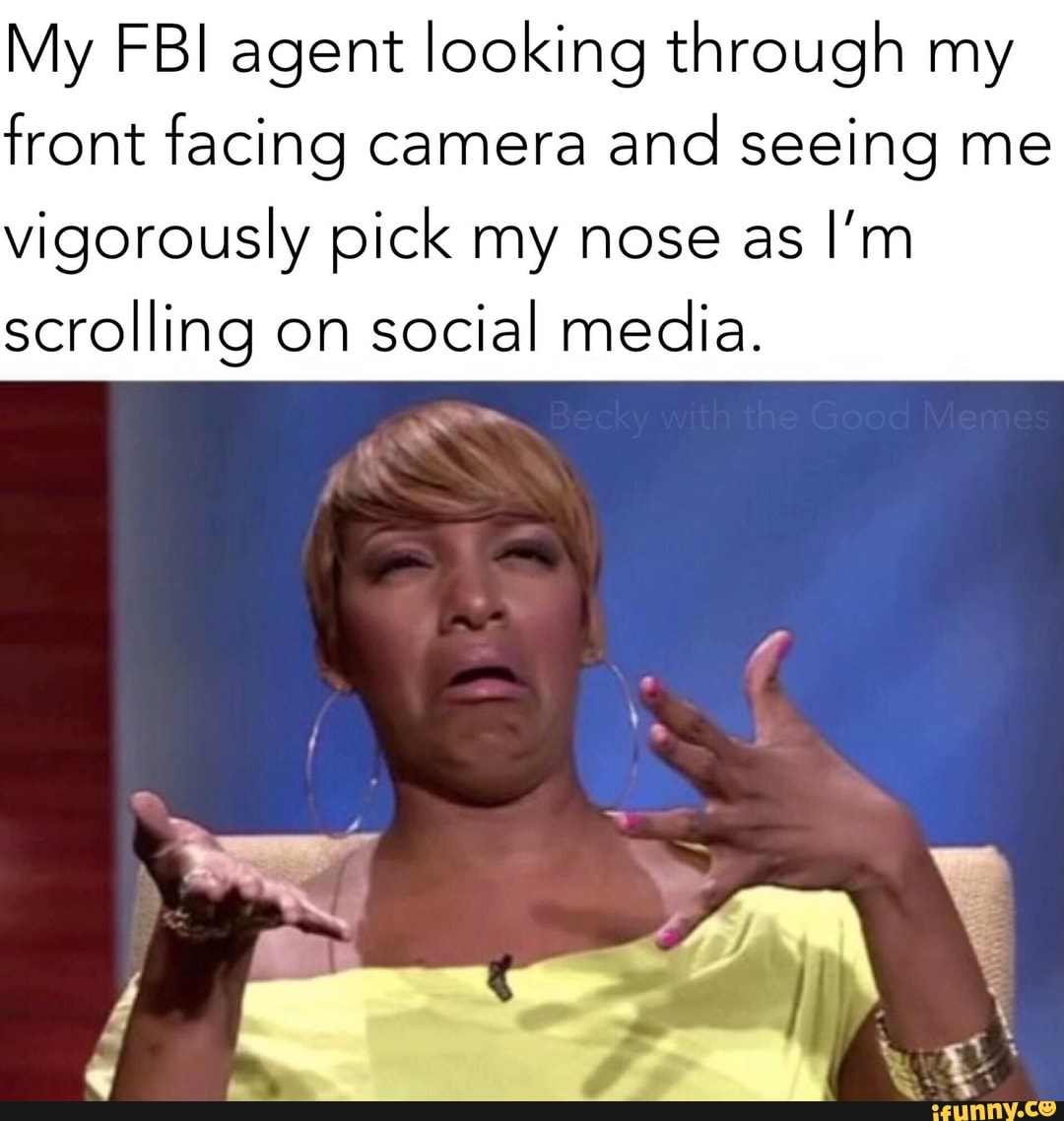 My FBI agent looking through my front facing camera and seeing me ...