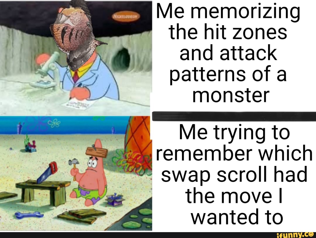 Me memorizing the hit zones and attack patterns of a monster Me trying ...