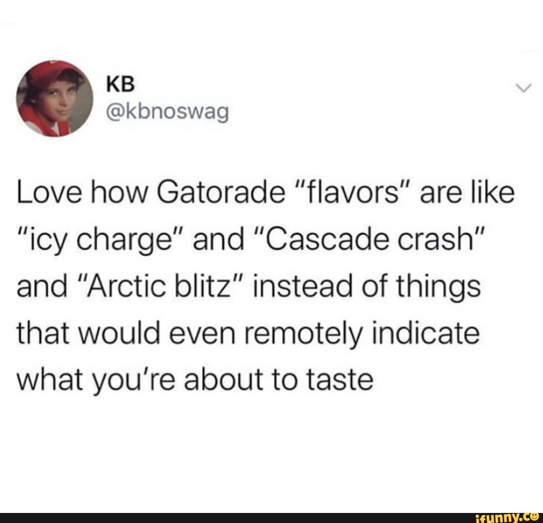 Love how Gatorade "flavors" are like "icy charge" and "Cascade crash ...