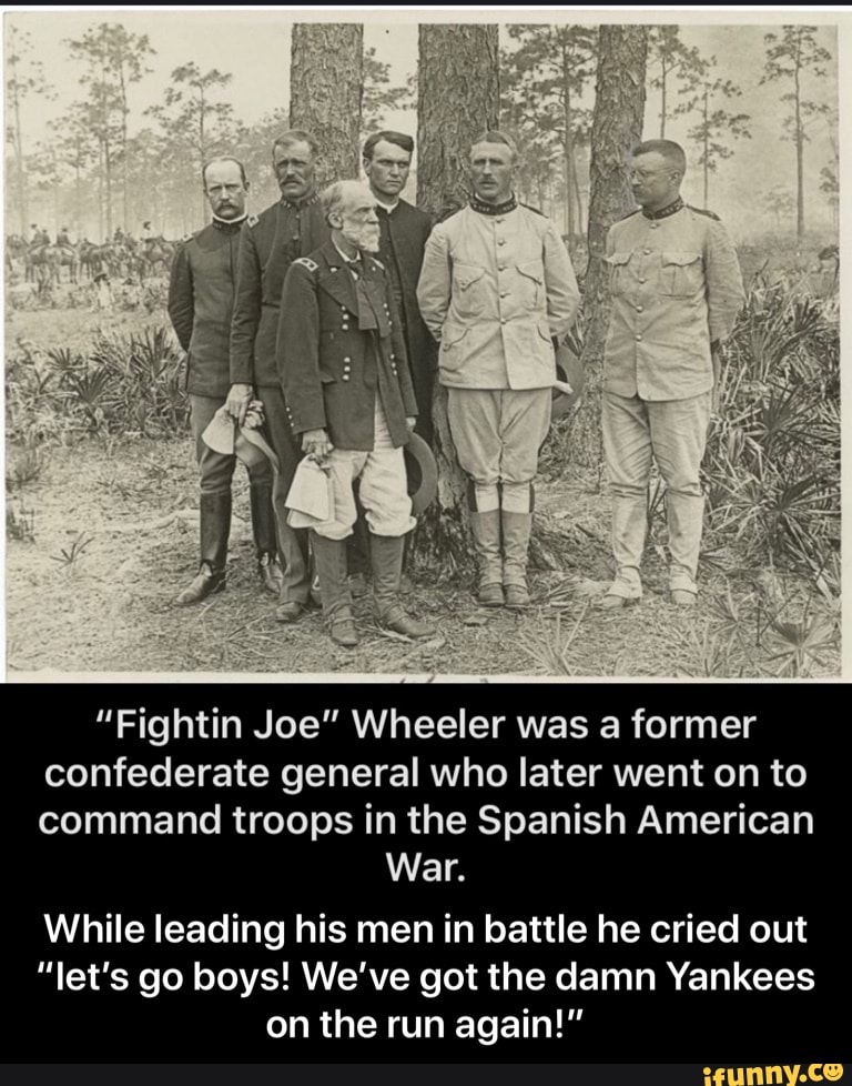 "Fightin Joe" Wheeler was a former confederate general who later went ...