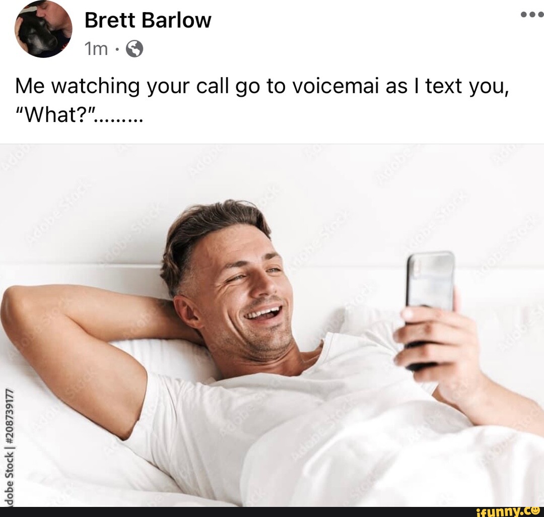 Brett Barlow Me watching your call go to voicemai as I text you, "What ...