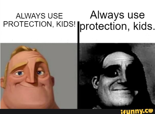 ALWAYS USE Always use PROTECTION, KIDS! protection, kids. ix - iFunny