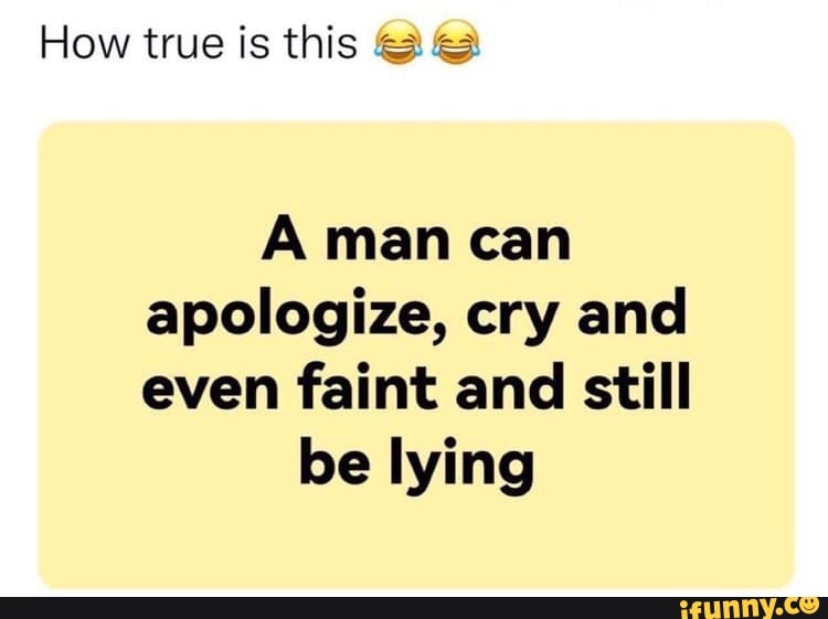 How true is this A man can apologize, cry and even faint and still be ...