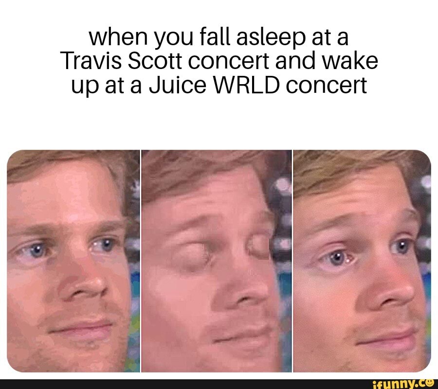 When you fall asleep at a Travis Scott concert and wake up at a Juice ...