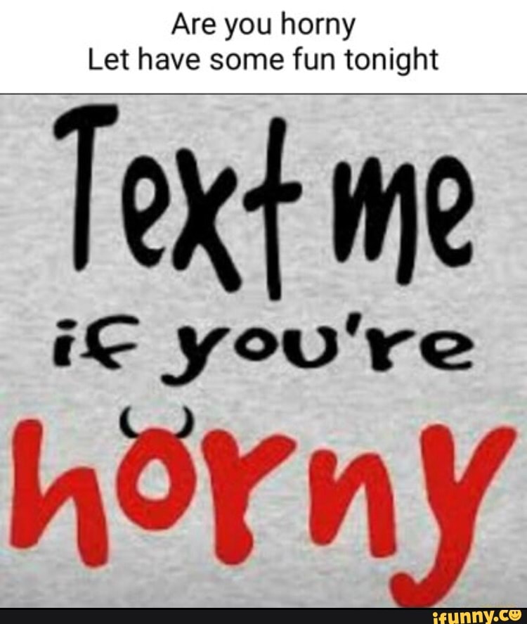 Are you horny Let have some fun tonight you're horny - iFunny