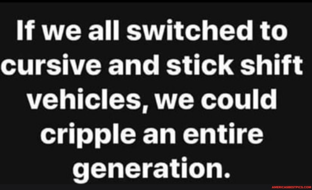 If we all switched to cursive and stick shift vehicles, we could ...