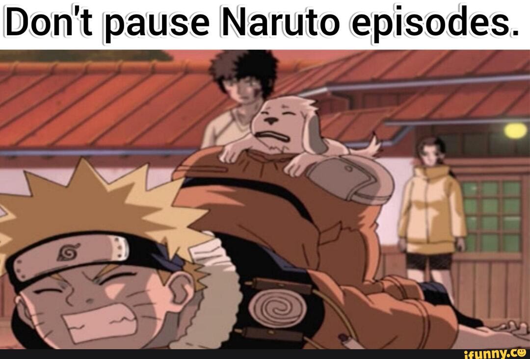 Don't pause Naruto episodes. SS - iFunny