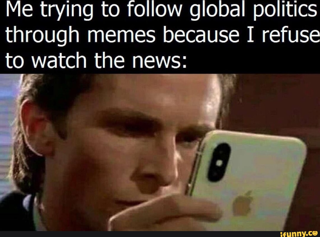 Me trying to follow global politics through memes because I refuse to ...