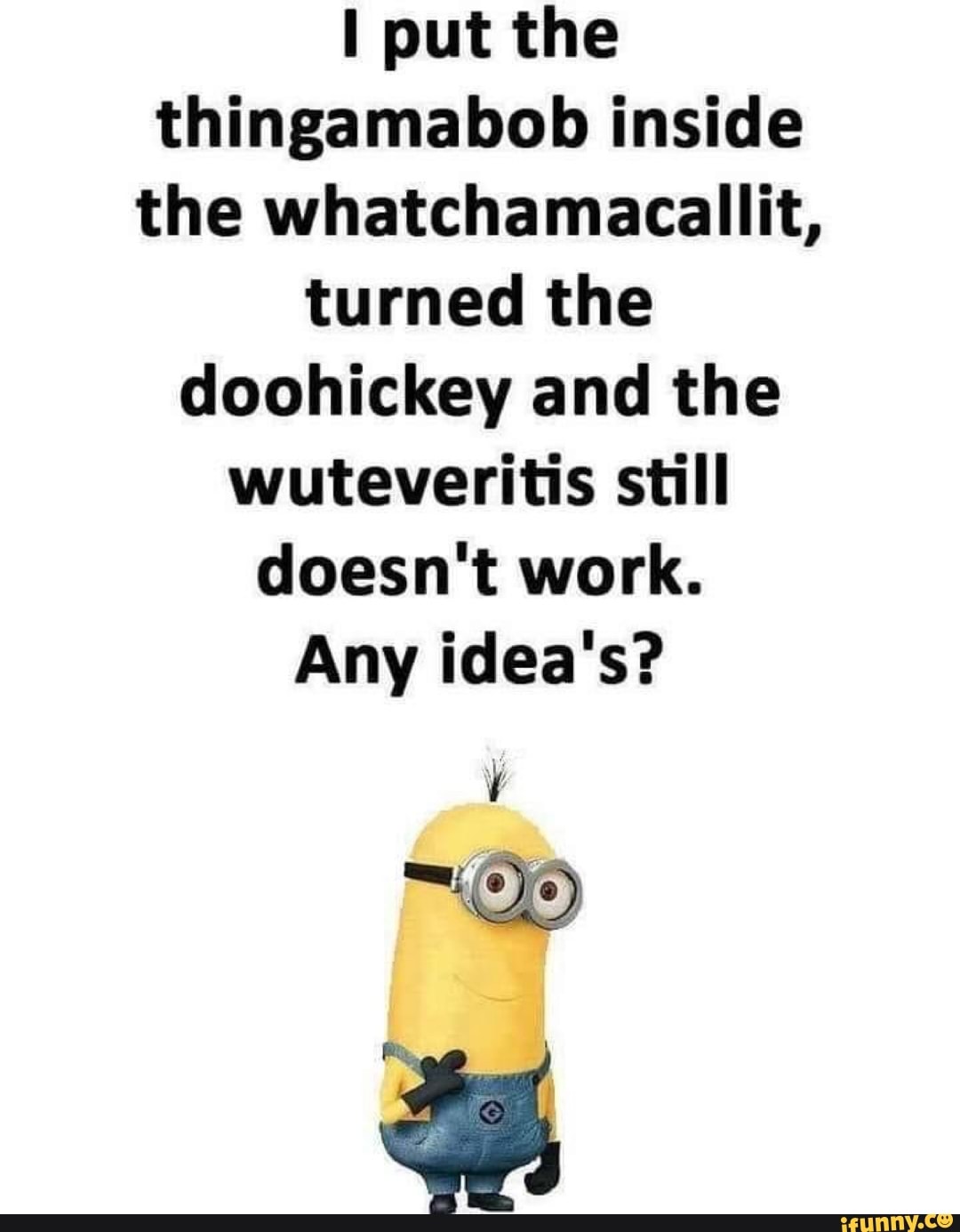 Put the thingamabob inside the whatchamacallit, turned the doohickey ...