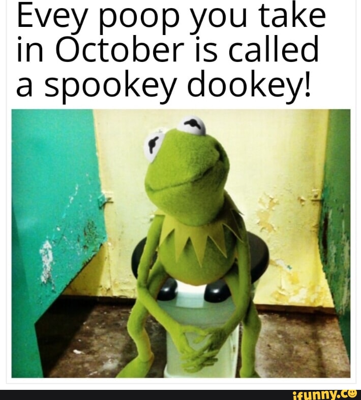 Evey poop you take in October is called a spookey dookey! - iFunny