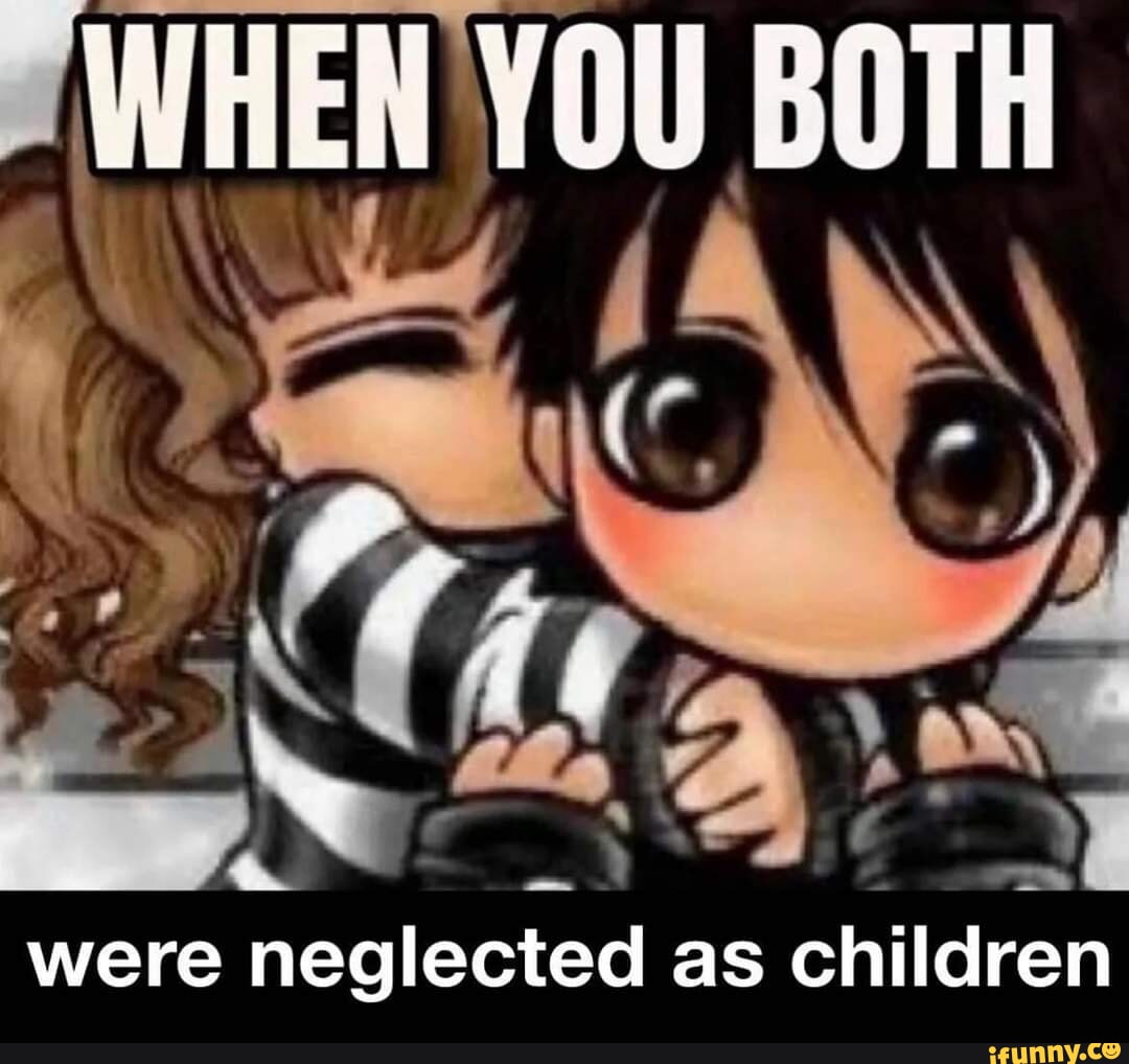 YOU BOTH were neglected as children - iFunny