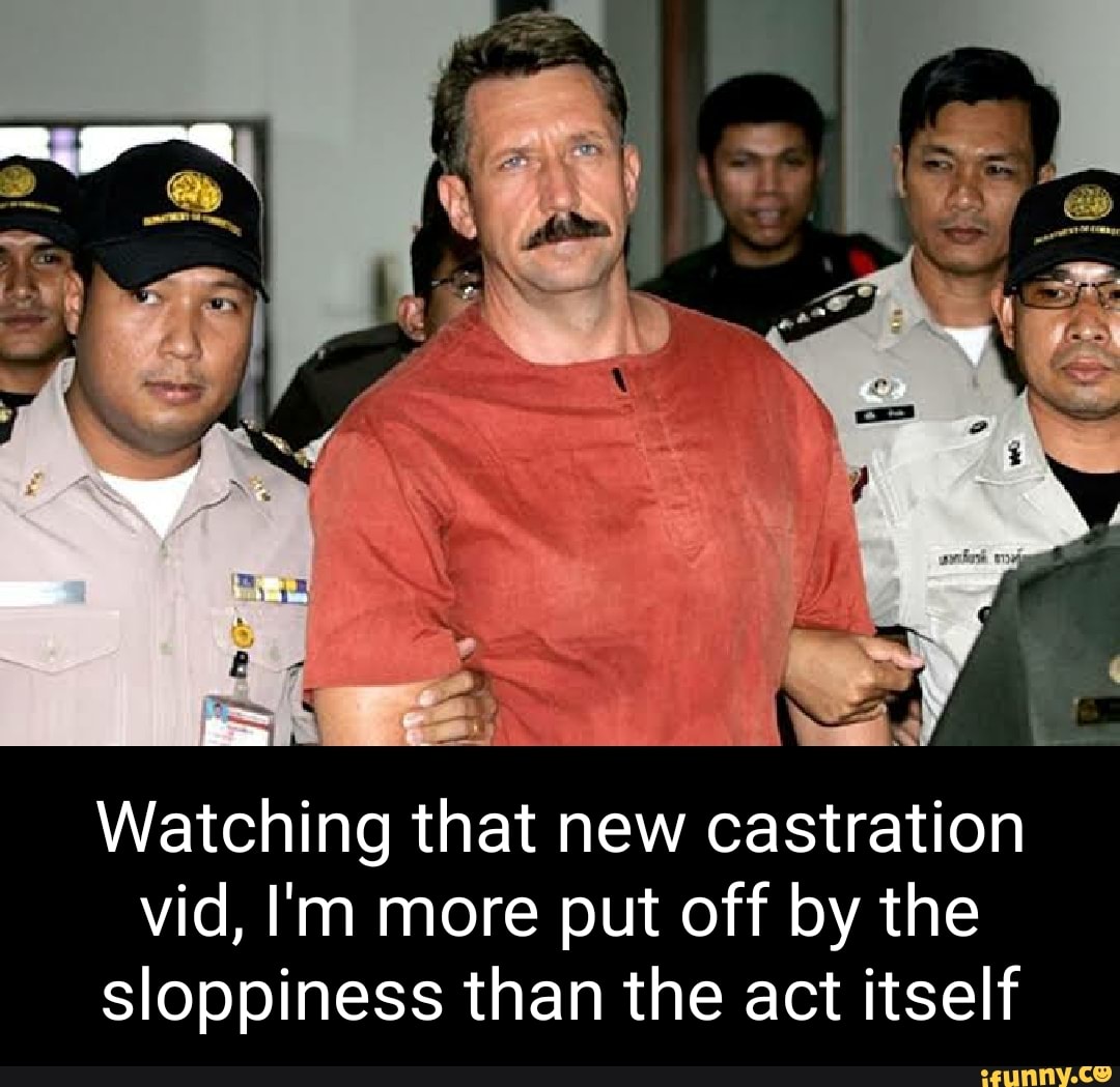 = ps ww ff Watching that new castration vid, I'm more put off by the sloppiness than the act ...