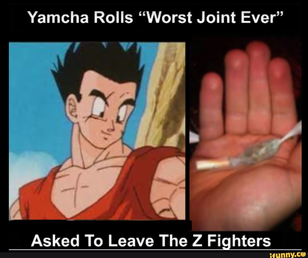 Yamcha Rolls "Worst Joint Ever" Asked To Leave The Z Fighters - iFunny
