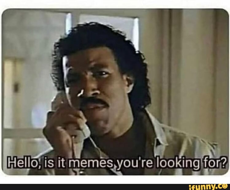 Hello; is it memes, you're - iFunny