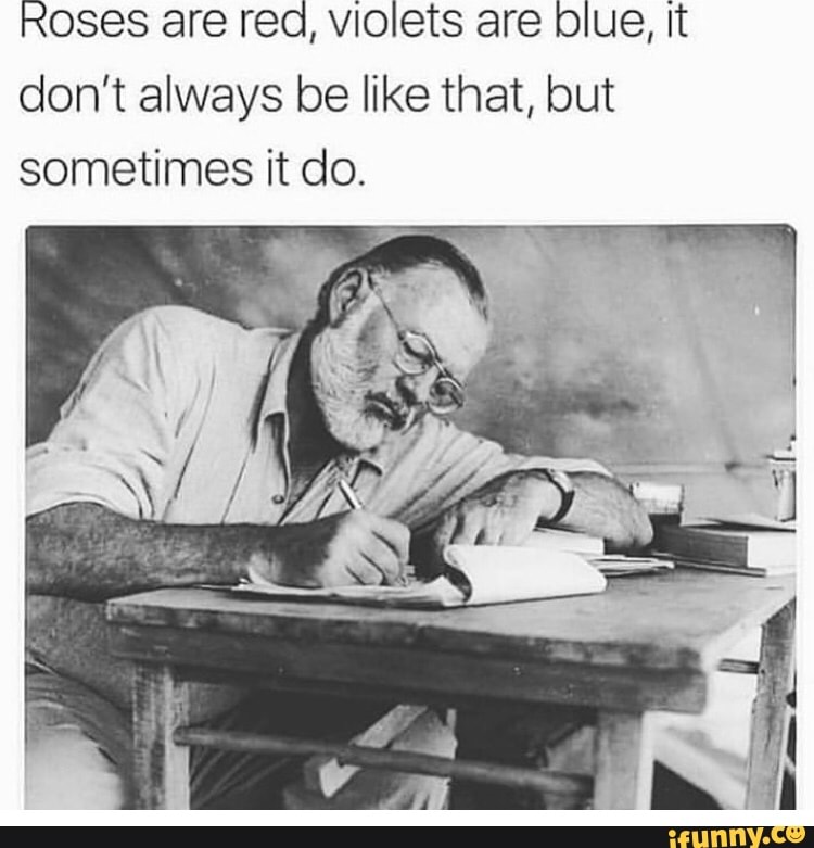 Roses are red, violets are blue, it don‘t always be like that, but ...