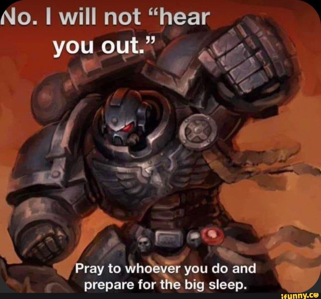 No. I will not "hear YOU out. Pray to whoever you do and prepare for ...