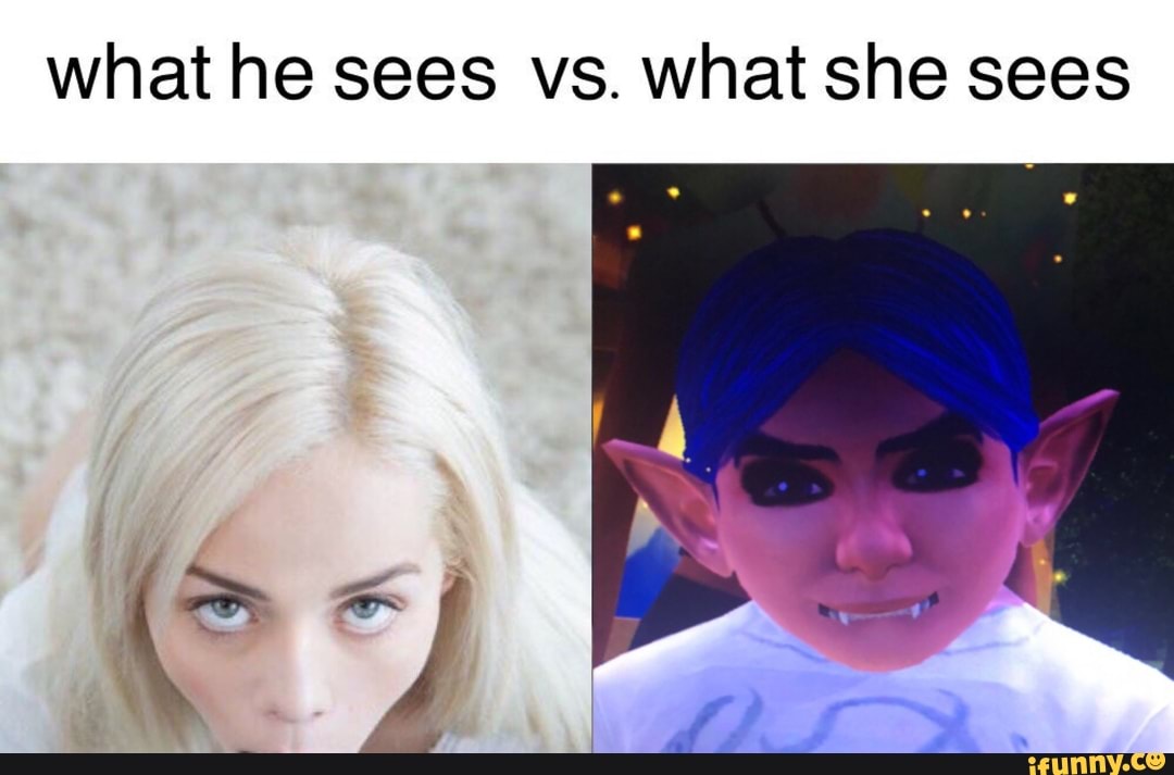 What he sees vs. what she sees - iFunny
