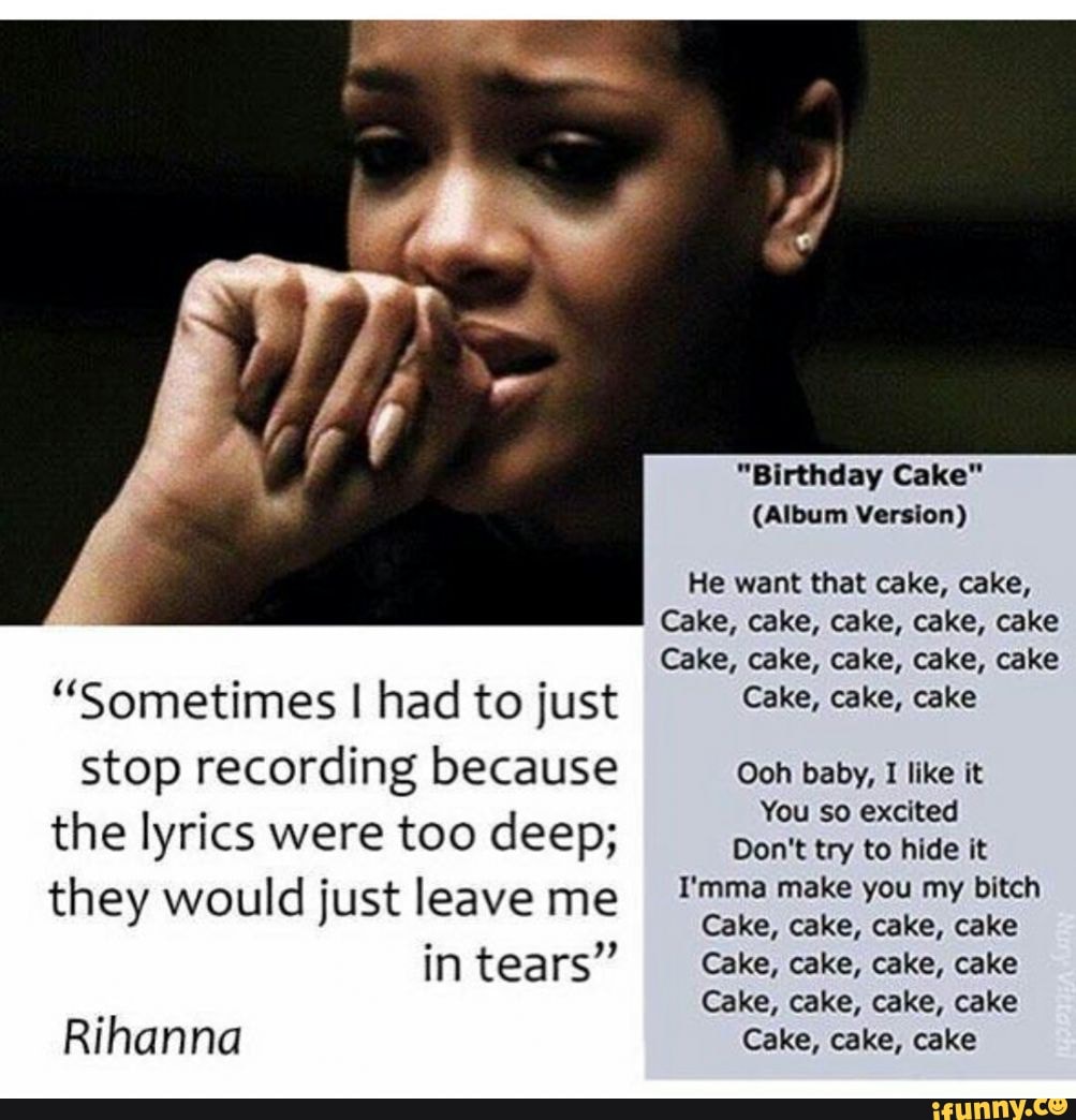 Cake, cake, cake, cake, cake "Sometimes I had to just Cake, cake, cake ...