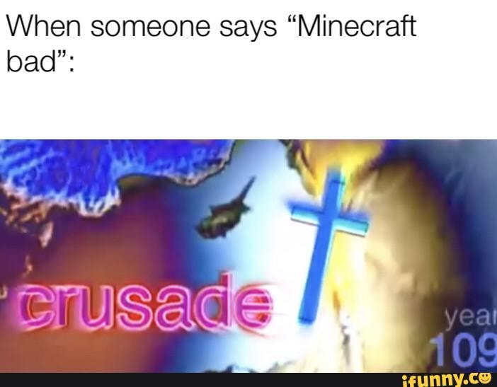When someone says “Minecraft bad”: - iFunny