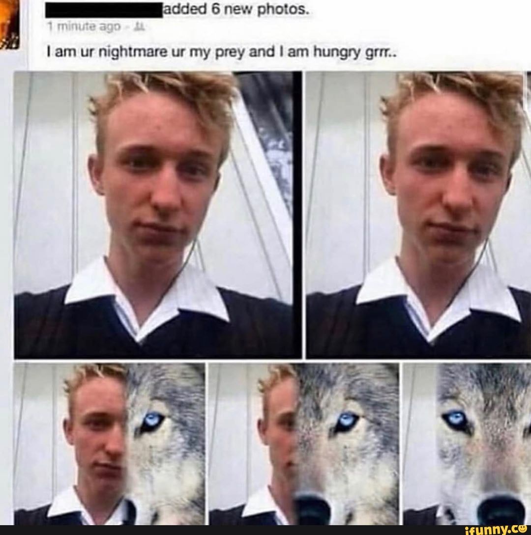 Added 6 new photos. lan ur nightmare ur my prey and I am hungry grr ...