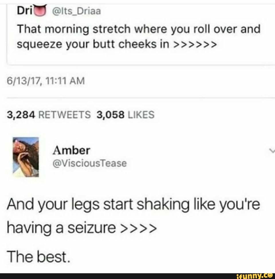That morning stretch where you roll over and squeeze your butt cheeks ...