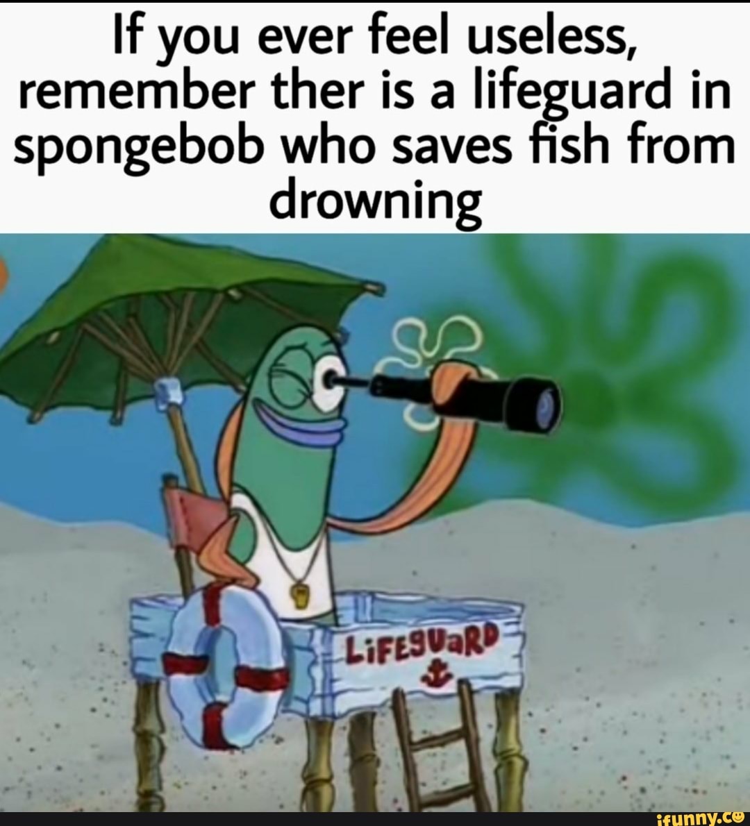 If you ever feel useless, remember ther is a lifeguard in spongebob who ...