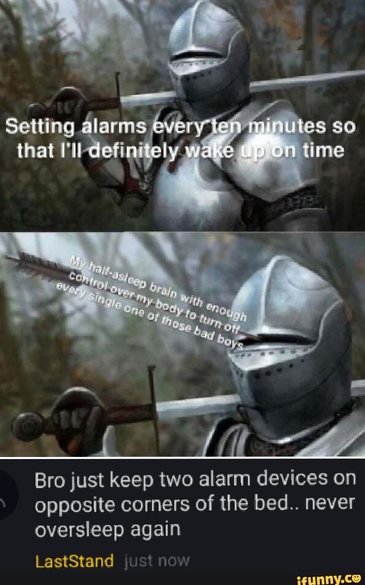 Setting alarms that I'll fi Bro just keep two alarm devices on opposite ...