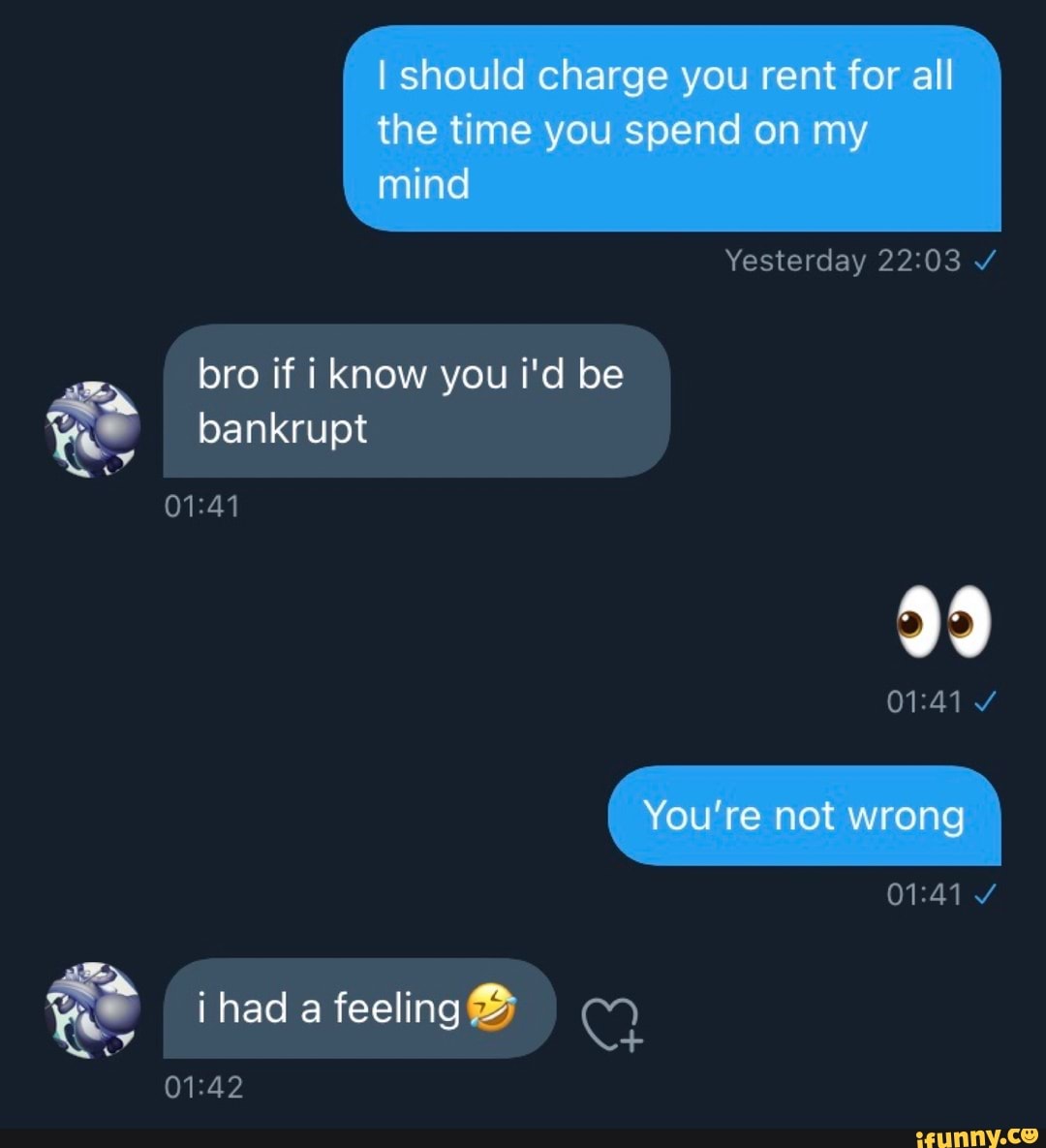 I should charge you rent for all the time you spend on my mind ...