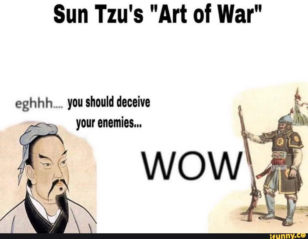 Sun Tzu's "Art of War" eghhh.... you should deceive your enemies ...