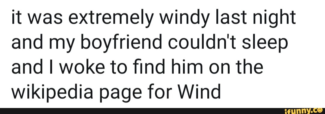 It was extremely windy last night and my boyfriend couldn't sleep and I ...