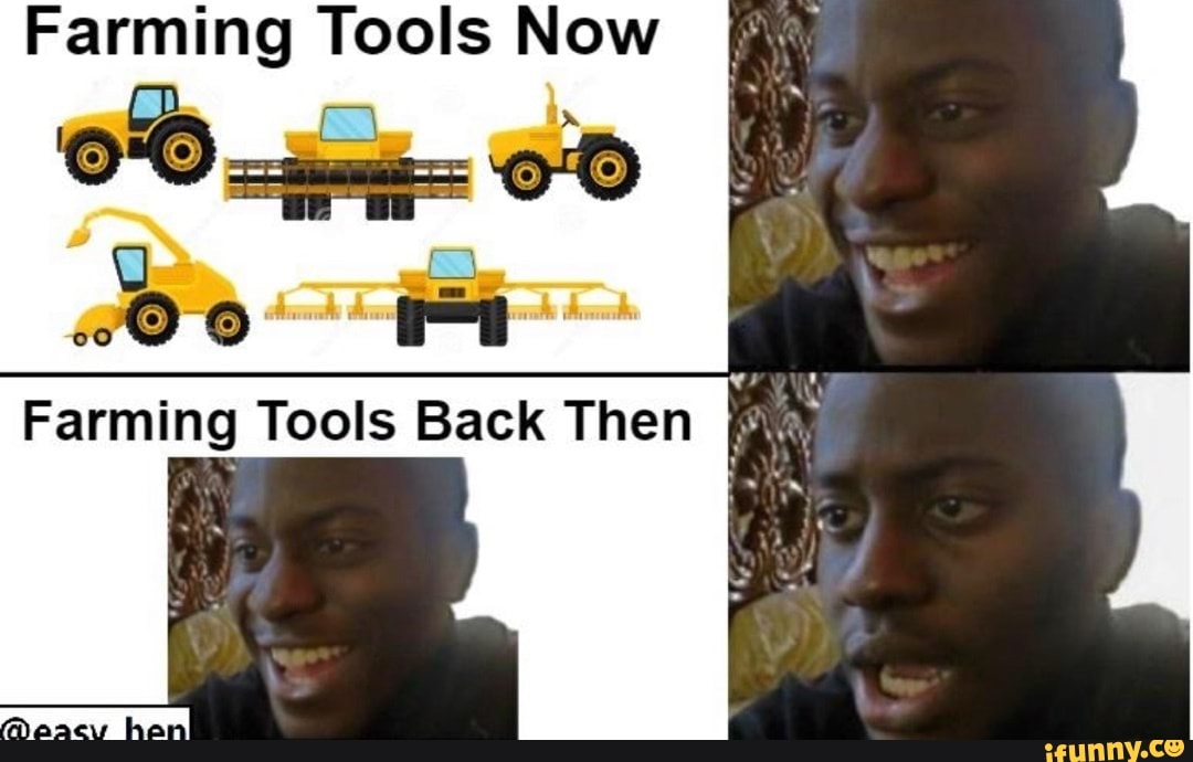 Farming Tools Now GO Farming Tools Back Then - iFunny