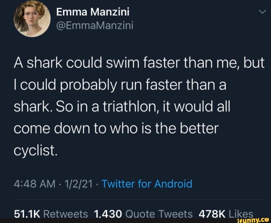Emma Manzini @EmmaManzini A shark could swim faster than me, but I ...