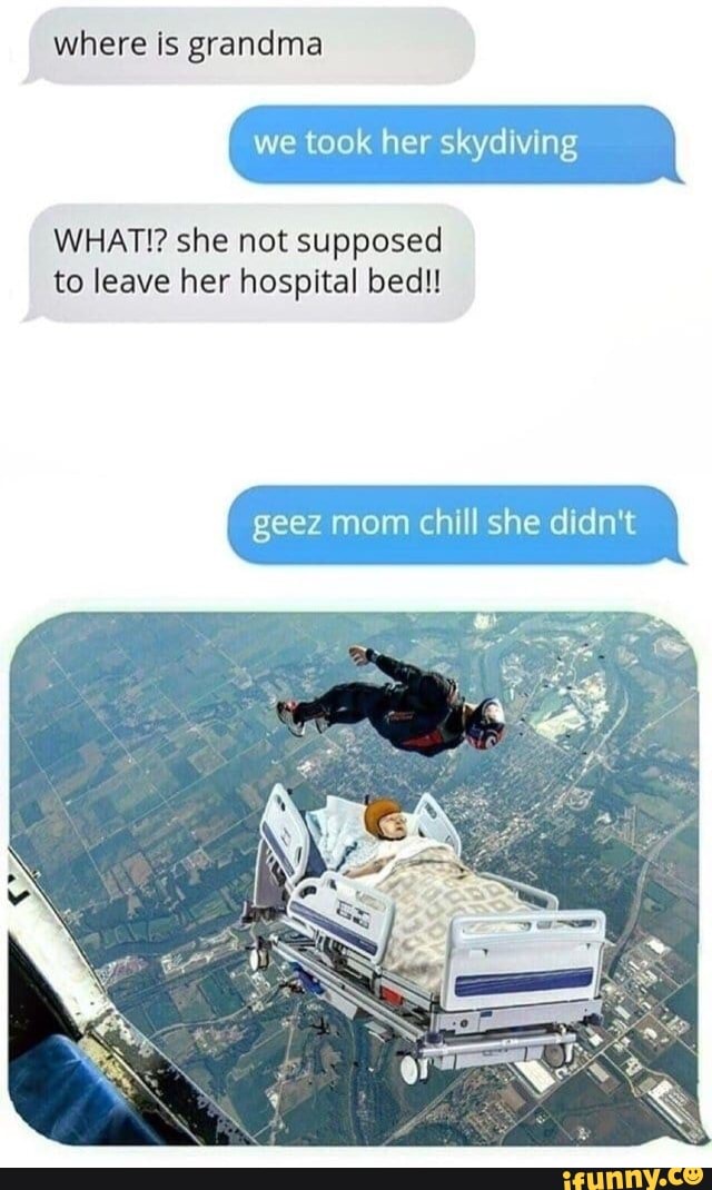 Where is grandma we took her skydiving WHAT!? she not supposed to leave ...