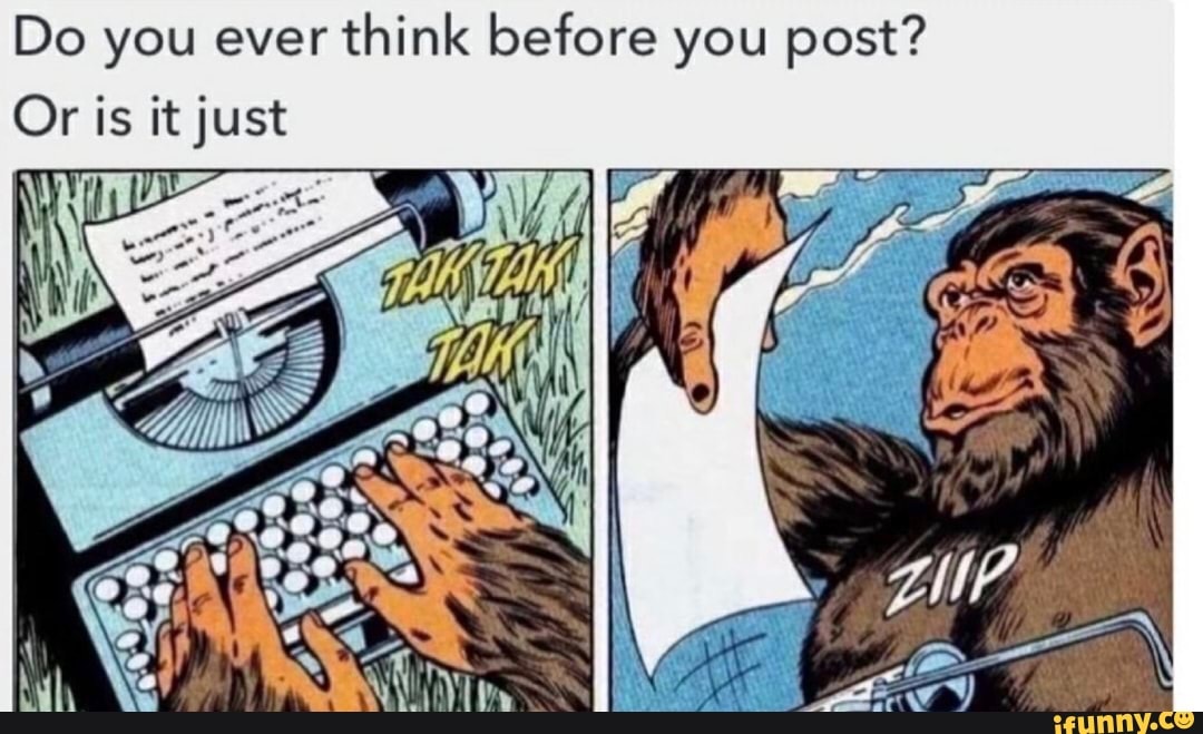 Do you ever think before you post? Or is it just - iFunny