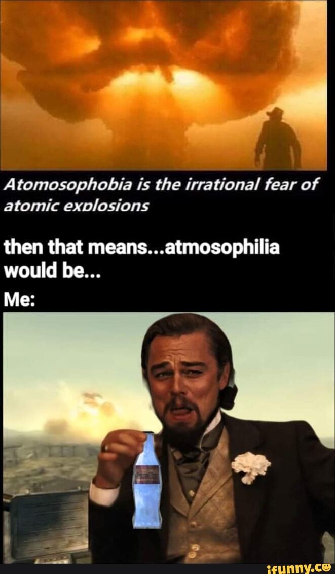 Atomosophobia is the irrational fear of atomic explosions then that ...