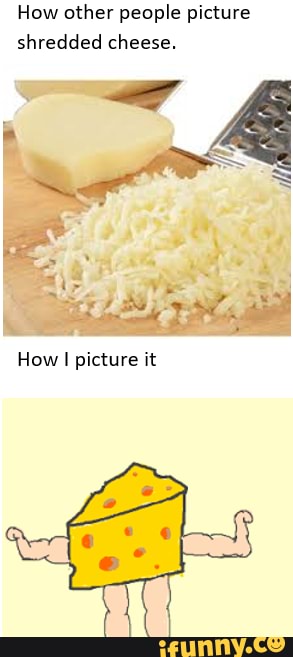 How other people picture shredded cheese. How picture it - iFunny