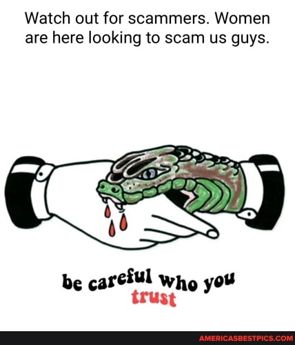 Watch out for scammers. Women are here looking to scam us guys. be ...