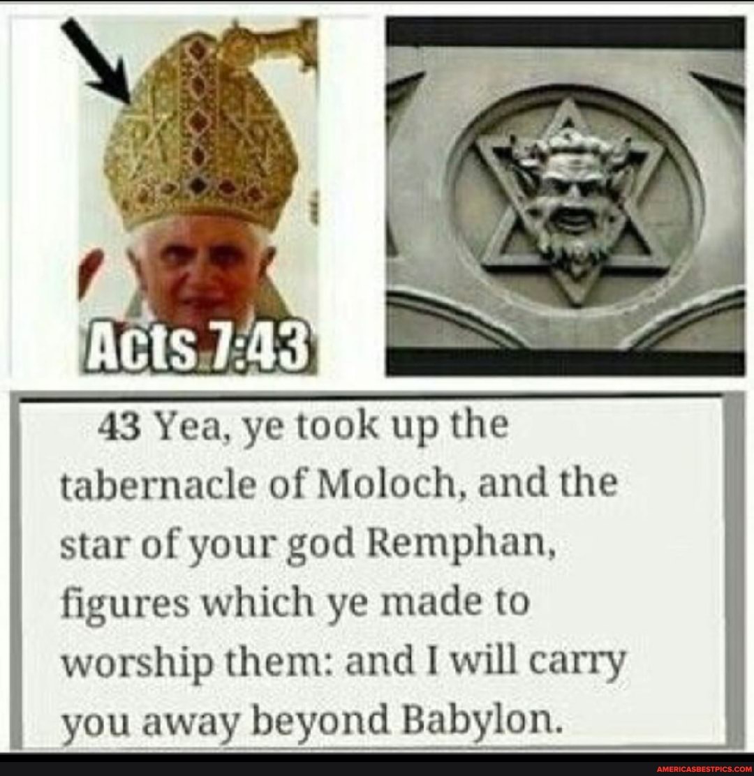 43 Yea, ye took up the tabernacle of Moloch, and the star of your god ...