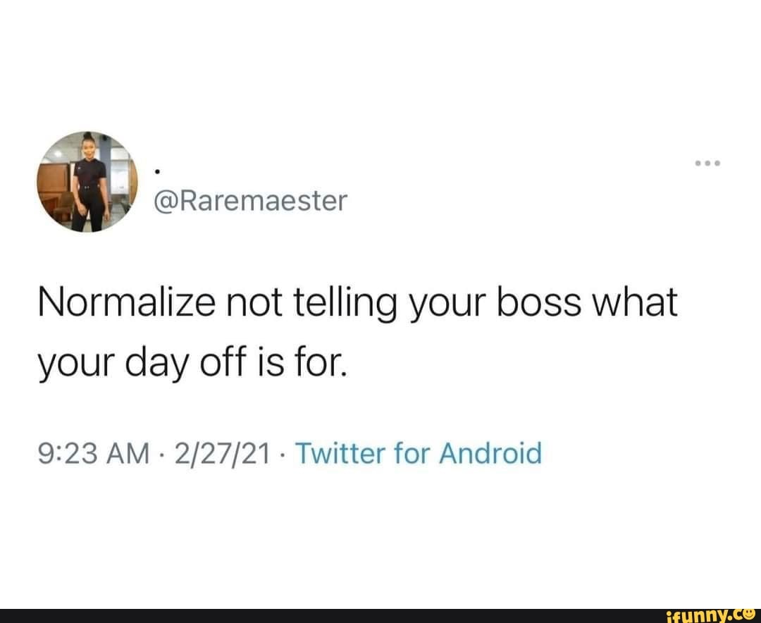 Normalize not telling your boss what your day off is for. AM Twitter for Android - iFunny