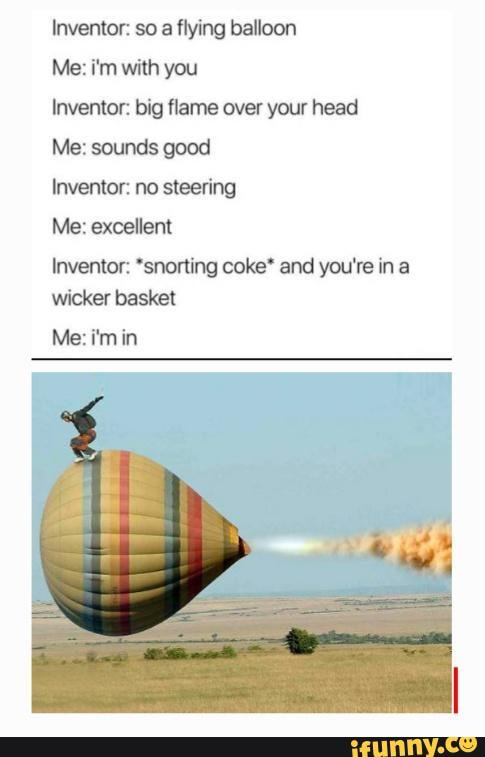 Give thy thee meme - Inventor: so a flying balloon Me: i'm with you ...