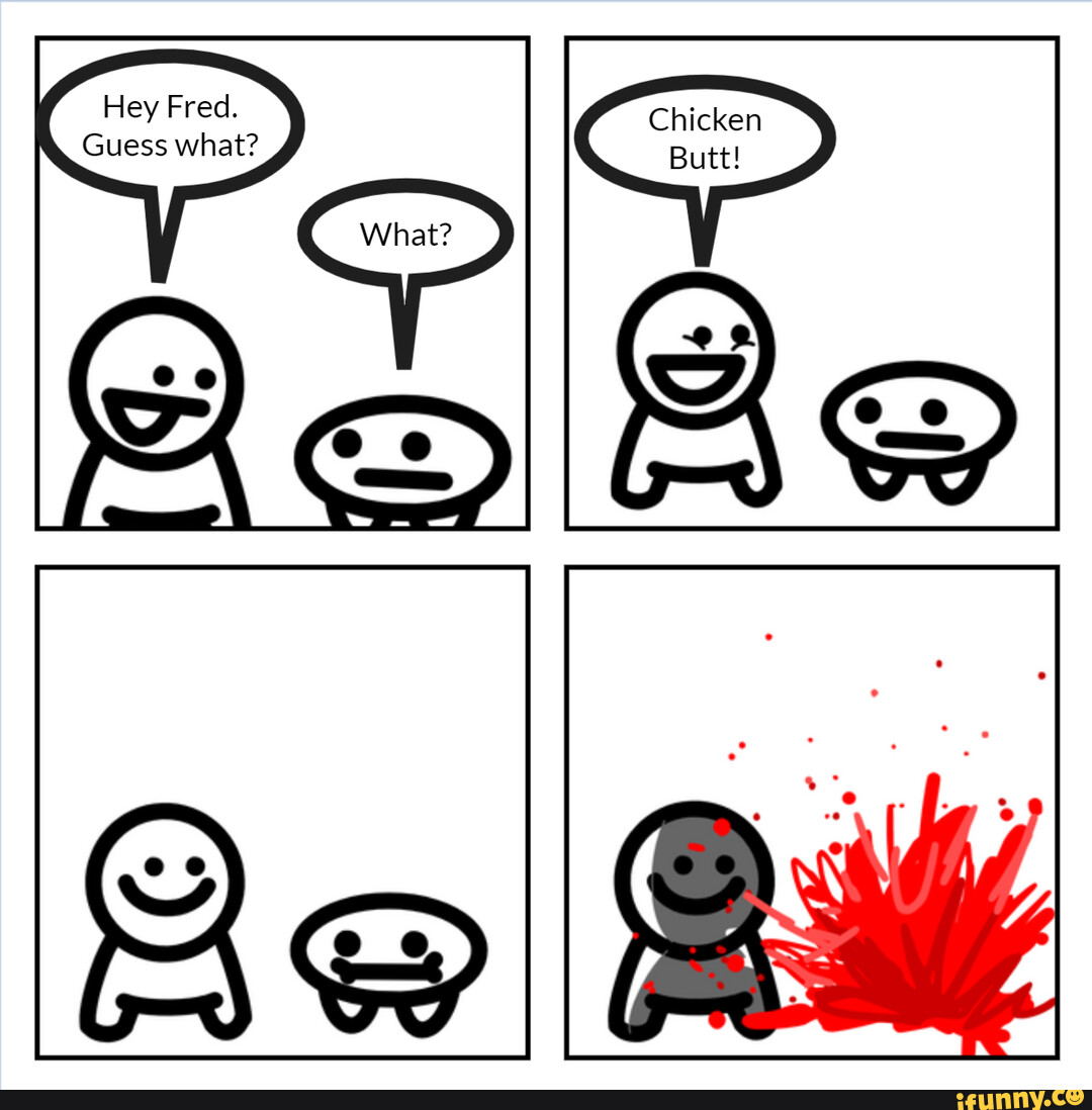 C h i c k e n b u t t - Chicken Butt! What? Hey Fred. Guess what? - iFunny